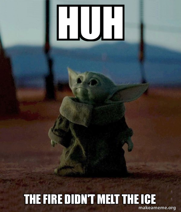 Huh the fire didn't melt the ice - Baby Yoda Meme Generator