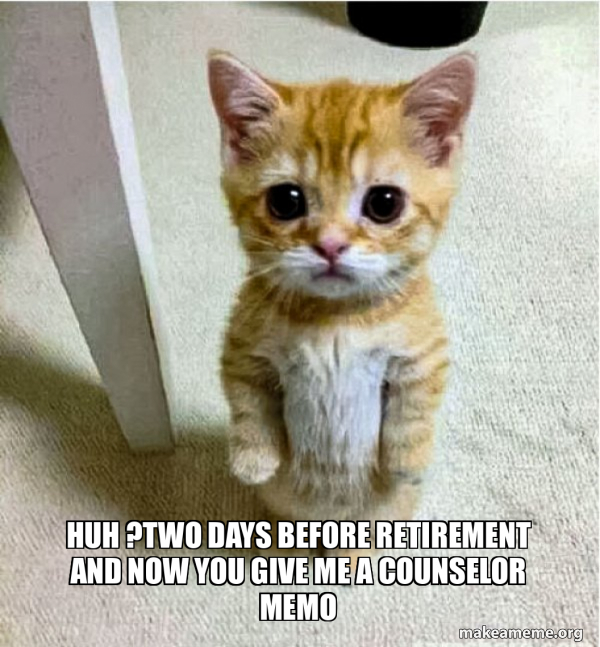 Huh ?Two days before retirement and now you give me a Counselor Memo ...