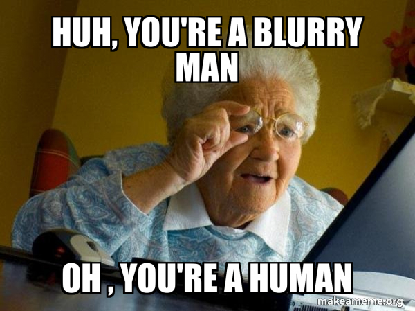 huh, you're a blurry man oh , you're a human - Internet Grandma Meme ...