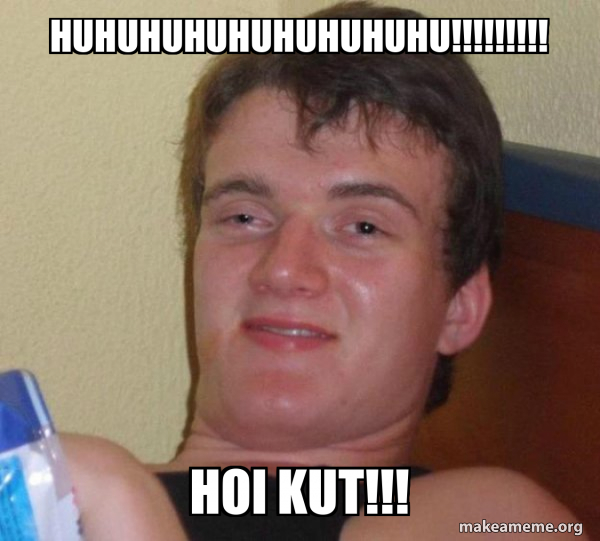 HUHUHUHUHUHUHUHUHU!!!!!!!!! HOI KUT!!! - [10] guy Meme Generator