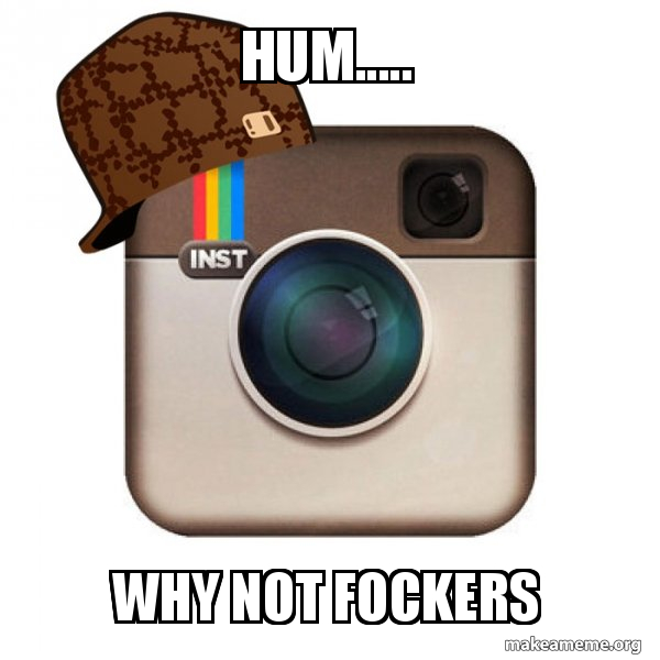HUM..... WHY NOT FOCKERS - Scumbag Instagram Meme Generator
