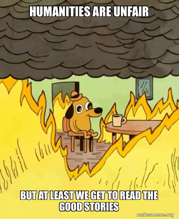 Humanities are unfair But at least we get to read the good stories ...