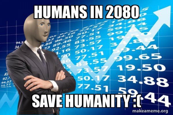 HUMANS IN 2080 SAVE HUMANITY :( - Stonks Only Go Up Meme Generator