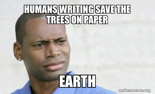 Humans writing save the trees on paper Earth - Confused Black Man Meme ...
