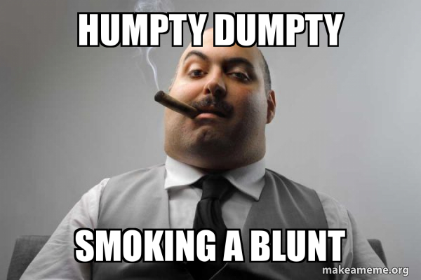 Humpty Dumpty Smoking a blunt - Scumbag Boss Meme Generator