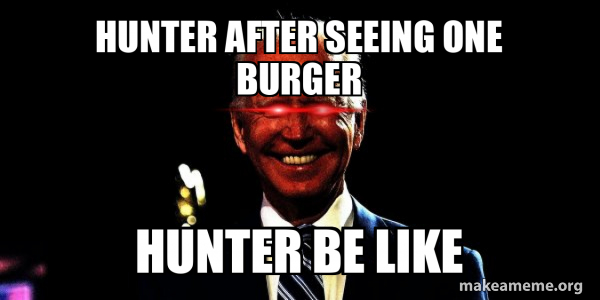 HUNTER after seeing one burger HUNTER BE LIKE - Dark Brandon Meme Generator