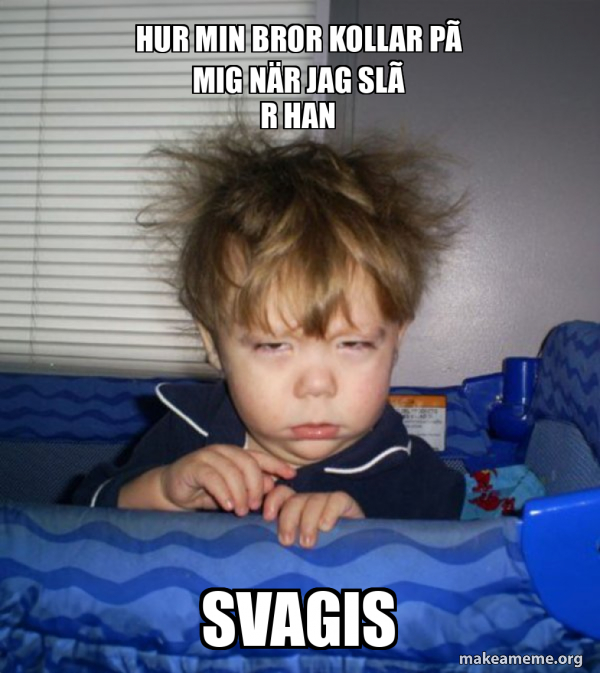 hur min bror kollar på mig när jag slår han Svagis - Monday Mornings ...