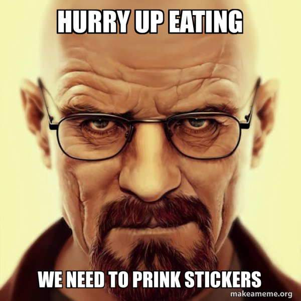 hurry up eating we need to prink stickers - Walter White Breaking Bad ...
