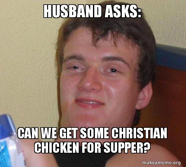Husband asks: Can we get some Christian chicken for supper? - [10] guy ...