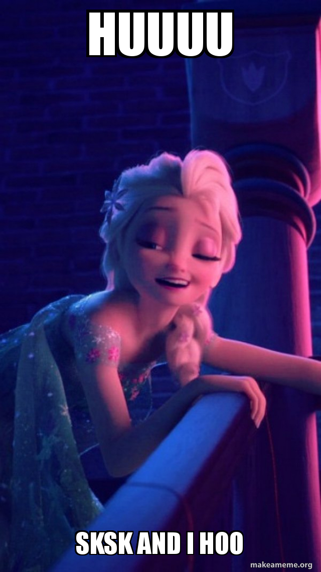 huuuu sksk and i hoo - Drunk Elsa Meme Generator