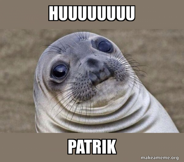 huuuuuuuu Patrik - Squeamish Seal Meme Generator