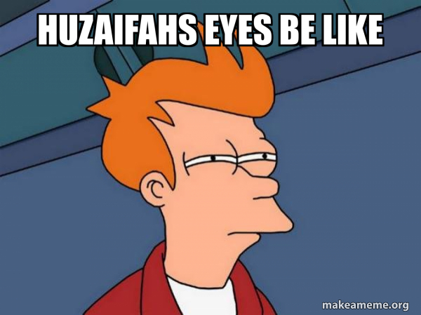 huzaifahs eyes be like - Futurama Fry Meme Generator