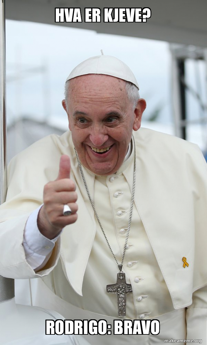 Hva er kjeve? Rodrigo: Bravo - Pope Francis Meme Generator