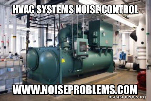 HVAC systems noise control www.noiseproblems.com Meme Generator