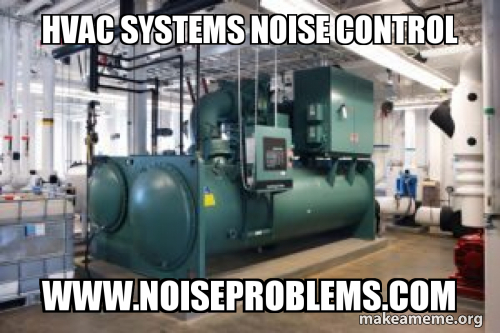 HVAC systems noise control www.noiseproblems.com Meme Generator