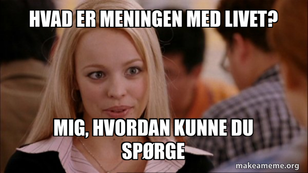 Hvad er meningen med livet? Mig, hvordan kunne du spørge - Mean Girls ...