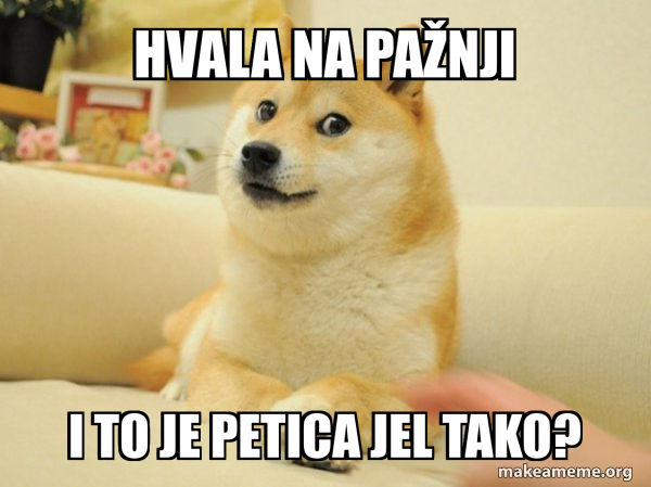 HVALA NA PAŽNJI I TO JE PETICA JEL TAKO? - Doge Meme Generator