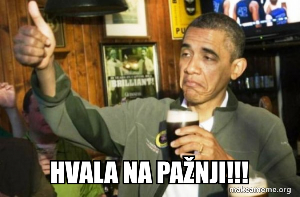 HVALA NA PAŽNJI!!! - Upvote Obama Meme Generator