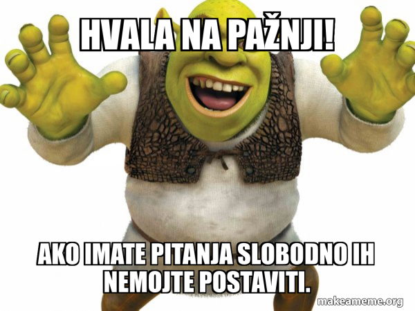 HVALA NA PAŽNJI! Ako imate pitanja slobodno ih nemojte postaviti. - Shrek Meme Generator