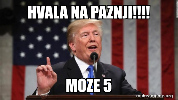 HVALA NA PAZNJI!!!! MOZE 5 - Donald Trump Meme Generator