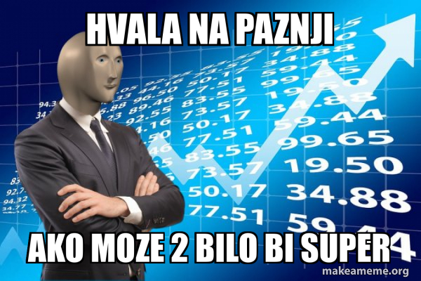 HVALA NA PAZNJI AKO MOZE 2 BILO BI SUPER - Stonks Only Go Up Meme Generator