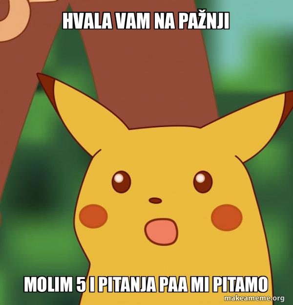 hvala vam na pažnji molim 5 i pitanja paa mi pitamo - Surprised Pikachu ...
