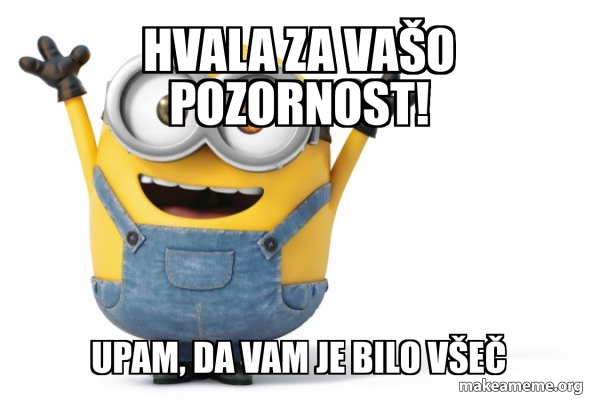 HVALA ZA VAŠO POZORNOST! UPAM, DA VAM JE BILO VŠEČ - Happy Minion Meme ...