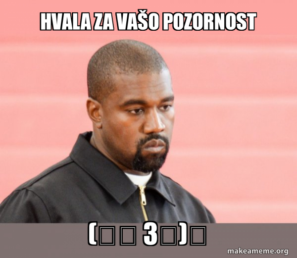 HVALA ZA VAŠO POZORNOST (づ￣ 3￣)づ - Kanye West Meme Generator