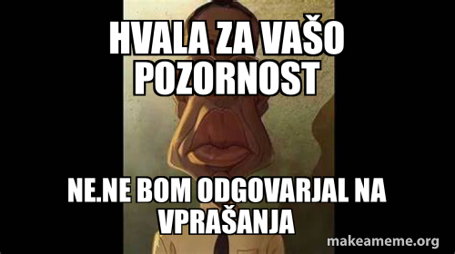 hvala za vašo pozornost ne.ne bom odgovarjal na vprašanja Meme Generator