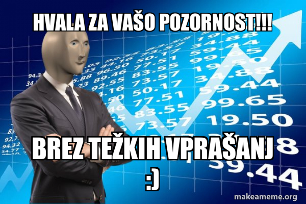 HVALA ZA VAŠO POZORNOST!!! Brez težkih vprašanj :) - Stonks Only Go Up ...