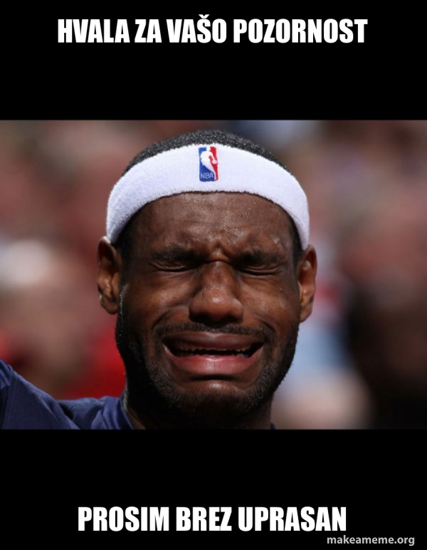 HVALA ZA VAŠO POZORNOST PROSIM BREZ UPRASAN - Lebron Crying Meme Generator