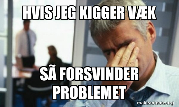 Hvis jeg kigger væk så forsvinder problemet - Male First World Problems ...