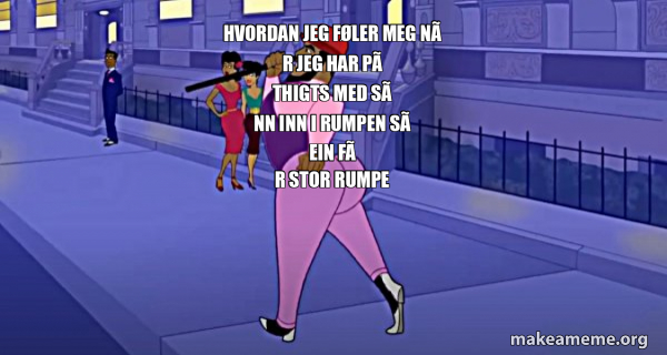 hvordan jeg føler meg når jeg har på thigts med sånn inn i rumpen så ein får stor rumpe - Axel ...