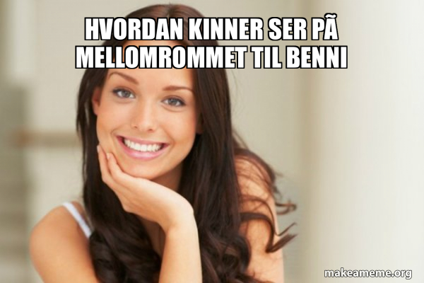 Hvordan kinner ser på mellomrommet til benni - Good Girl Gina Meme ...