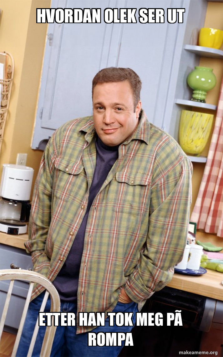 Hvordan olek ser ut Etter han tok meg på rompa - Kevin James Meme Generator