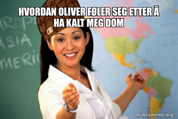 HVORDAN Oliver føler seg etter å ha kalt meg dom - Scumbag Teacher Meme ...