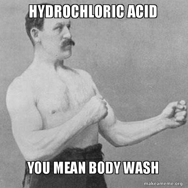 hydrochloric acid you mean body wash - Overly Manly Man Meme Generator