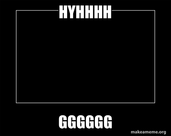 HYHHHH GGGGGG - Motivational Meme Meme Generator
