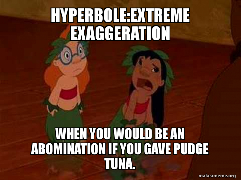 Hyperbole:extreme EXAGGERATION WHen you would be an abomination If you ...
