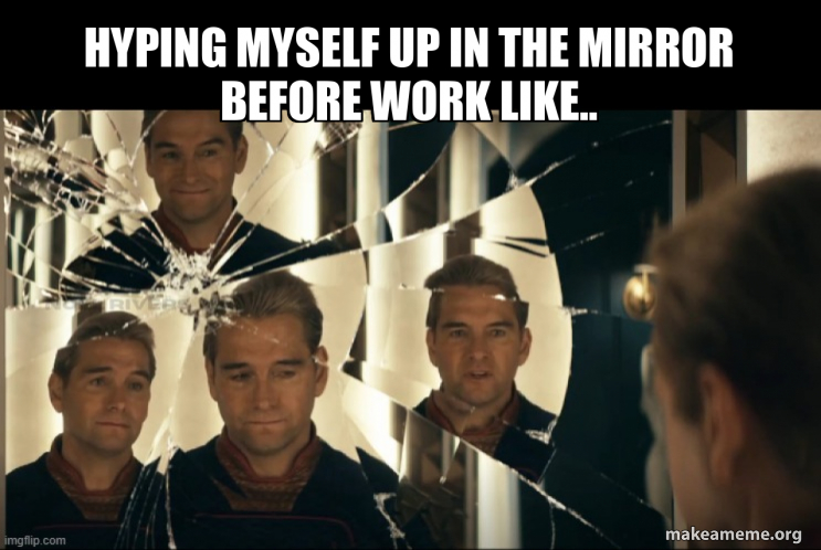 hyping myself up in the mirror before work like.. Meme Generator