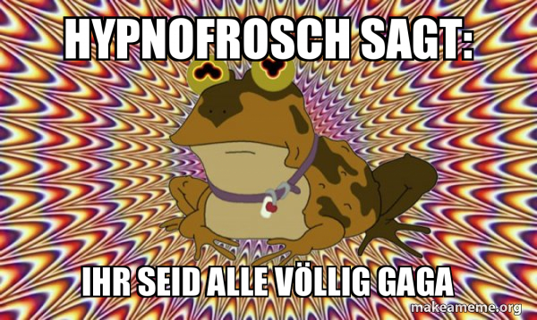 Hypnofrosch sagt: Ihr seid alle vÃ¶llig gaga - Hypnotoad Meme Generator