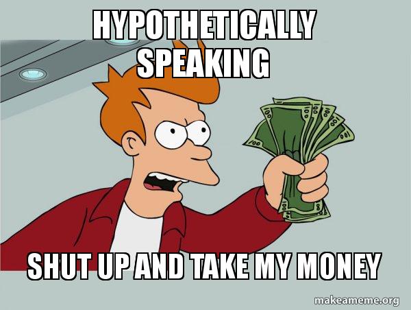 Hypothetically Speaking Shut up and Take My Money - Shutup and Take My ...