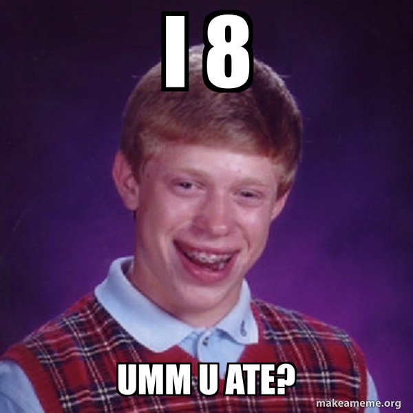 I 8 Umm u ate? - Bad Luck Brian Meme Generator