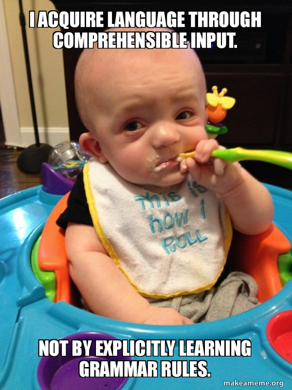 I acquire language through comprehensible input. Not by explicitly ...