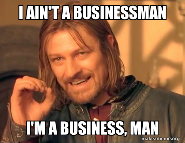 I AIN'T A BUSINESSMAN I'M A BUSINESS, MAN - One Does Not Simply Meme ...