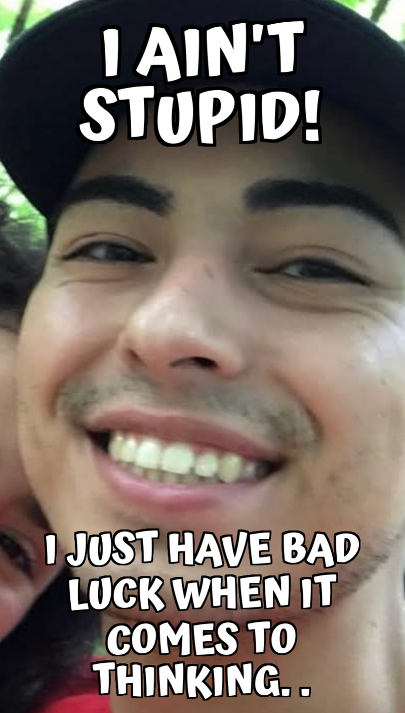 I ain't stupid! I just have bad luck when it comes to thinking. . Meme ...