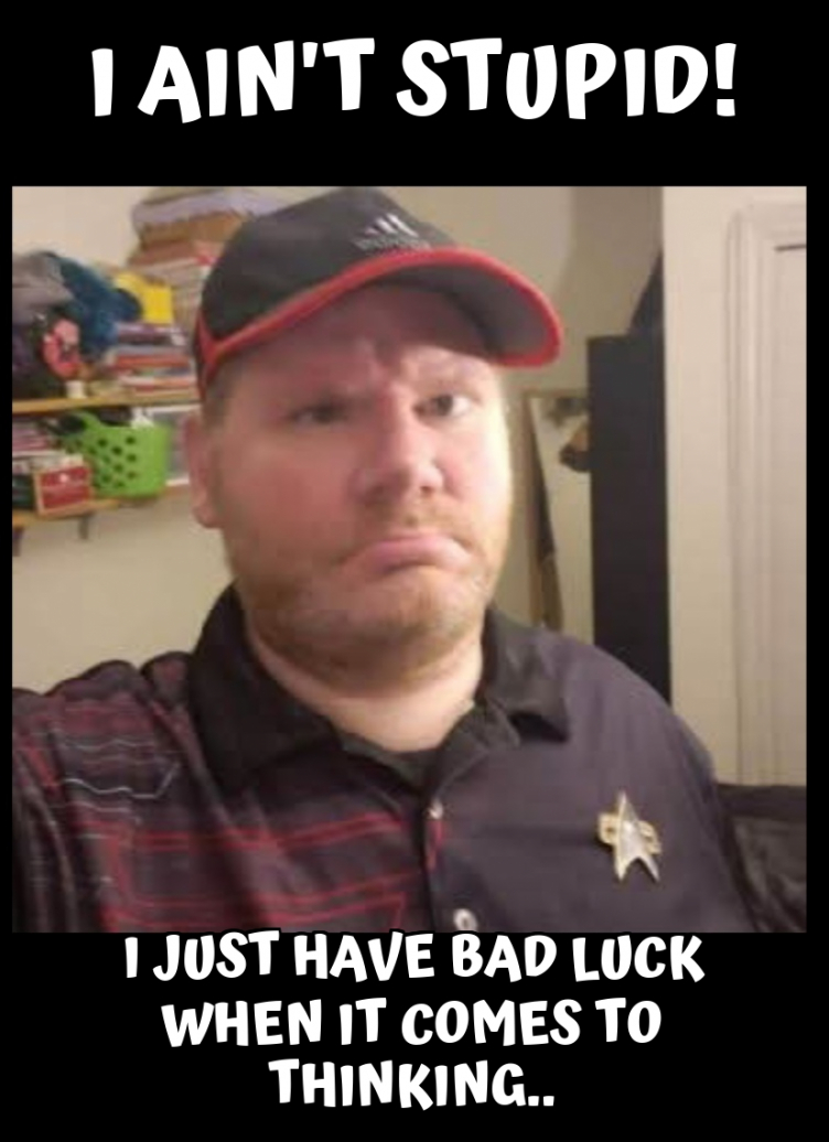 I ain't stupid! I just have bad luck when it comes to thinking.. Meme ...