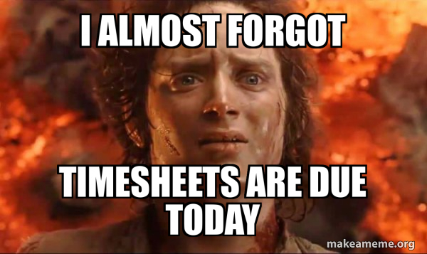 I almost forgot Timesheets are due today - Frodo it's over it's done ...