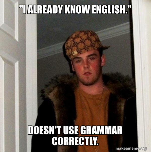 "I already know English." Doesn't use grammar correctly. - Scumbag ...