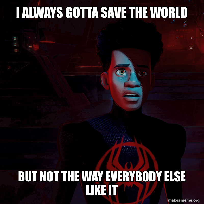 I always gotta save the world but not the way everybody else like it ...